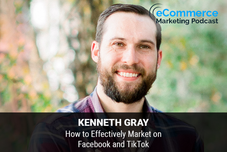 How to Effectively Market on Facebook and TikTok – with Kenneth Gray - Ecommerce Marketing Podcast
